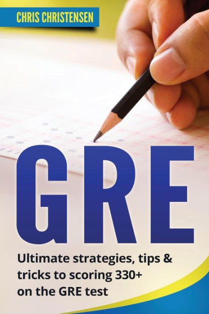 GRE Test: Ultimate Strategies, Tips & Tricks to Scoring 330+ on the GRE ...