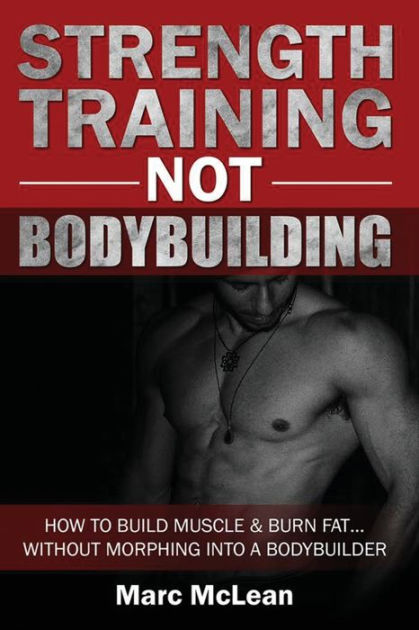Strength Training NOT Bodybuilding: How To Build Muscle And Burn Fat ...
