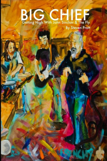 Big Chief: Getting High With John Sinclair And The Fly by Steven James ...