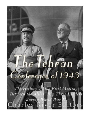 The Tehran Conference of 1943: The History of the First Meeting Between ...