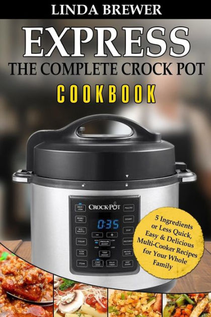 The Complete Crock Pot Express Cookbook: 5 Ingredients or Less Quick ...