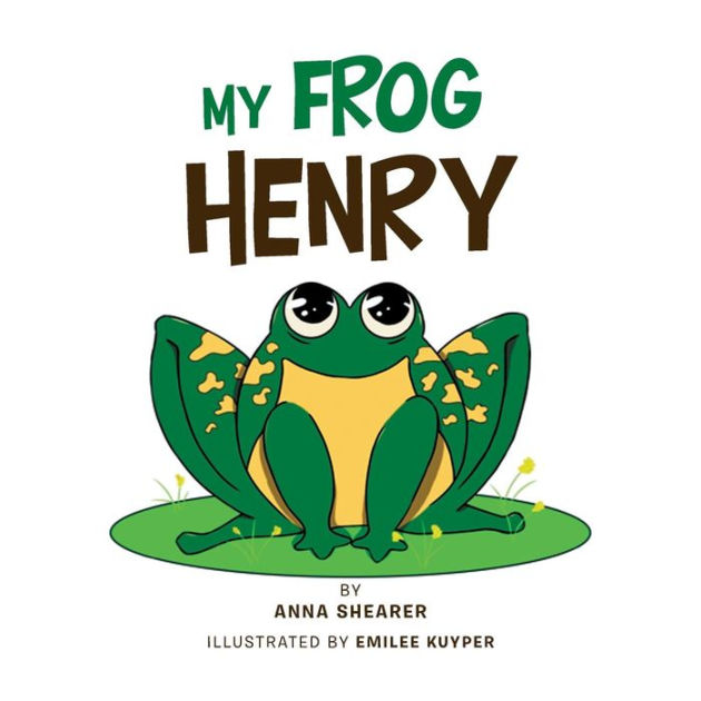 My Frog Henry by Anna Shearer, Emilee Kuyper, Paperback | Barnes & Noble®