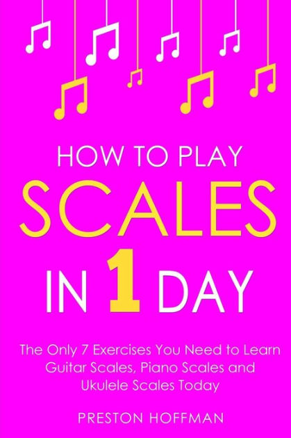 How to Play Scales: In 1 Day - The Only 7 Exercises You Need to Learn ...
