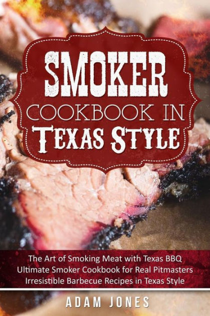 Smoker Cookbook in Texas Style: The Art of Smoking Meat with Texas BBQ ...