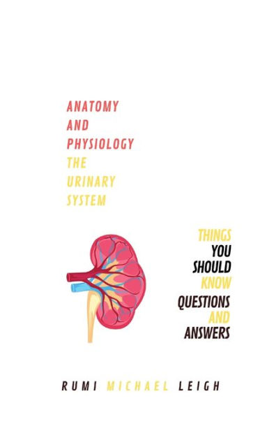 Anatomy and physiology: "The urinary system" by Rumi Michael Leigh ...