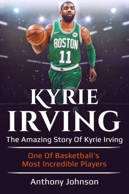 Kyrie Irving: The amazing story of Kyrie Irving by Anthony Johnson ...