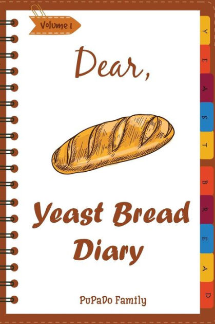 Dear, Yeast Bread Diary: Make An Awesome Month With 30 Easy Yeast Bread ...