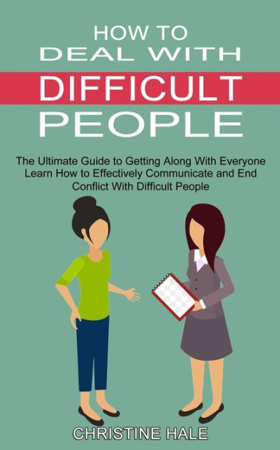 How to Deal With Difficult People: Learn How to Effectively Communicate ...