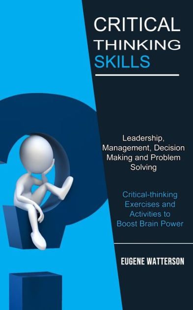 Critical Thinking Skills: Leadership, Management, Decision Making and ...