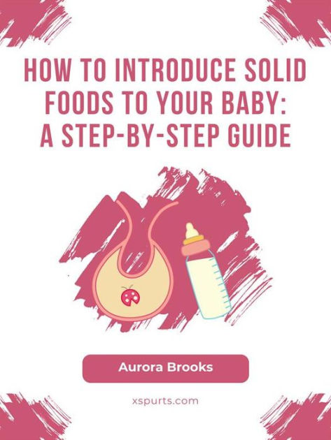 How to Introduce Solid Foods to Your Baby- A Step-by-Step Guide by ...