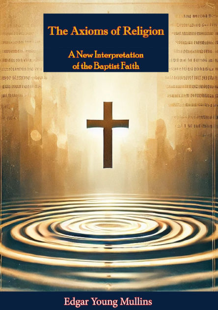 The Axioms of Religion; a New Interpretation of the Baptist Faith by ...