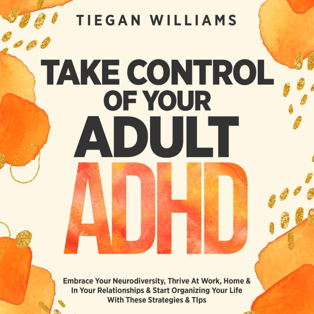 Take Control Of Your Adult ADHD: Embrace Your Neurodiversity, Thrive At ...