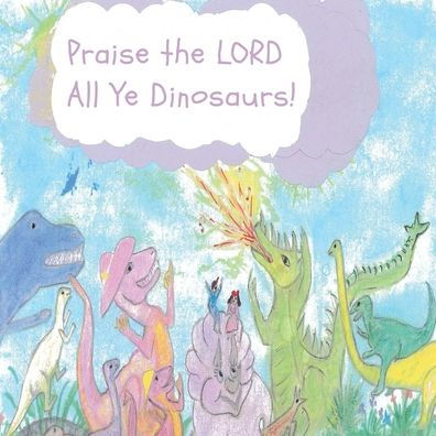 Praise the LORD All Ye Dinosaurs! by Rebecca Grace Collins, Paperback ...