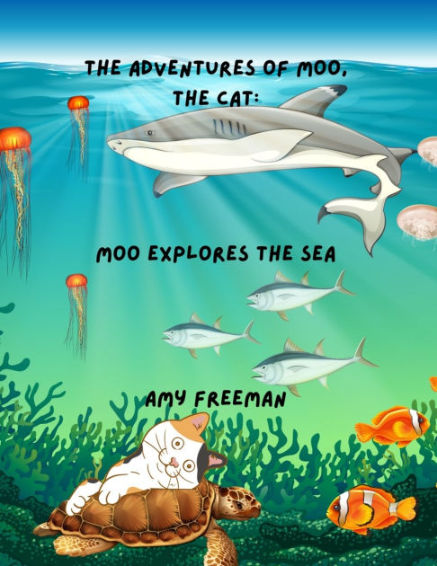 The Adventures of Moo, The Cat: Moo Explores The Sea by Amy Freeman ...