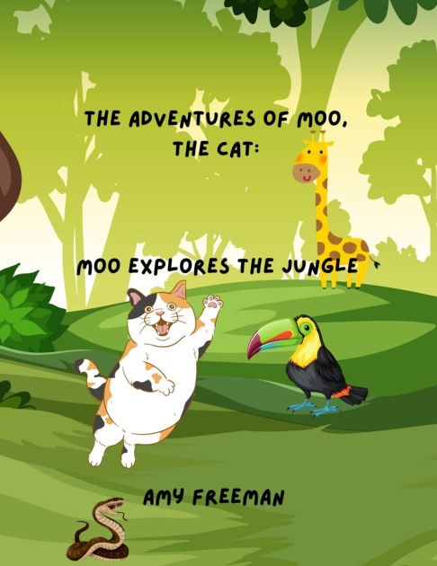 The Adventures of Moo, The Cat: Moo Explores The Jungle by Amy Freeman ...