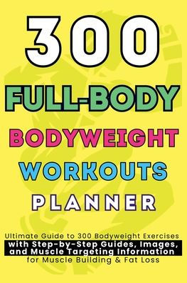 300 Full-Body Body Weight Workouts Book Planner: Ultimate Guide to 300 ...