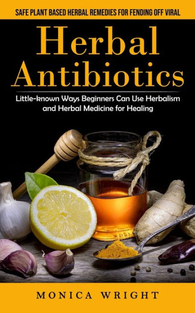 Herbal Antibiotics: Safe Plant Based Herbal Remedies for Fending Off ...