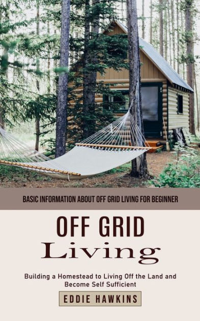 Off Grid Living: Basic Information About Off Grid Living for Beginner ...