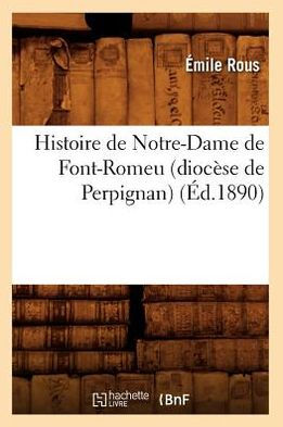 Histoire de Notre-Dame de Font-Romeu (diocèse de Perpignan) (Éd.1890 ...