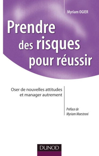 Prendre des risques pour réussir: Oser de nouvelles attitudes et manager autrement by Myriam ...