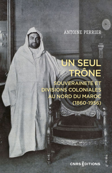 Un seul trône - Souveraineté et divisions coloniales au Maroc (1860 ...