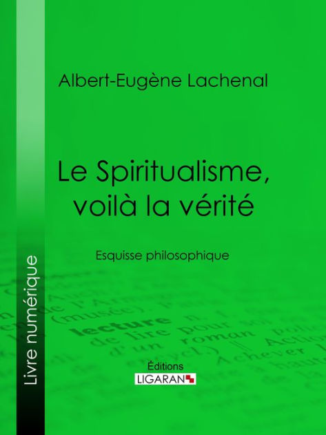 Le Spiritualisme, voilà la vérité: Esquisse philosophique by Albert ...