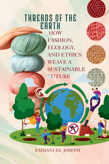 Threads of the Earth, How Fashion, Ecology, and Ethics Weave a ...