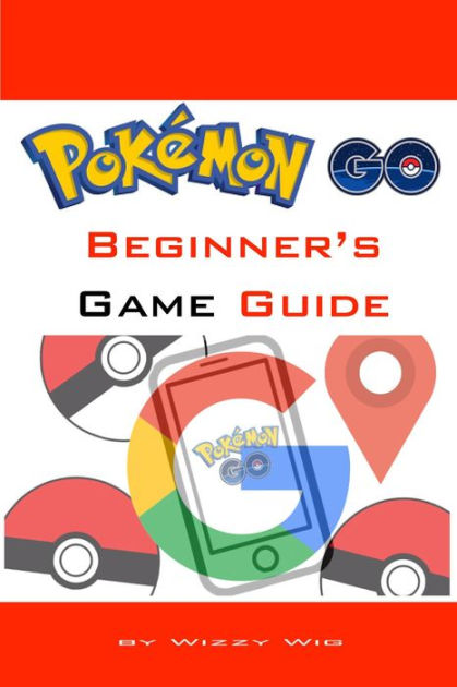 Pokémon Go Beginner's Game Guide by Wizzy Wig | eBook | Barnes & Noble®