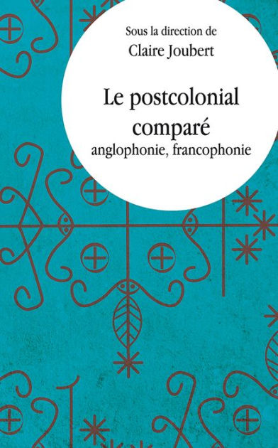 Le Postcolonial comparé: anglophonie, francophonie by Claire Joubert ...
