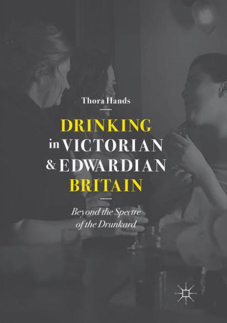 Drinking in Victorian and Edwardian Britain: Beyond the Spectre of the ...