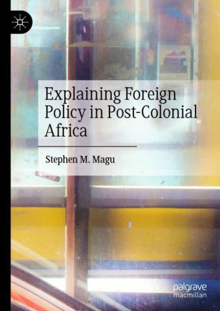 Explaining Foreign Policy in Post-Colonial Africa by Stephen M. Magu ...