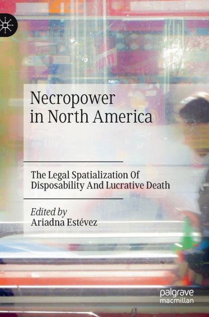 Necropower in North America: The Legal Spatialization Of Disposability ...