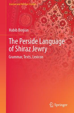 The Perside Language of Shiraz Jewry: Grammar, Texts, Lexicon by Habib ...