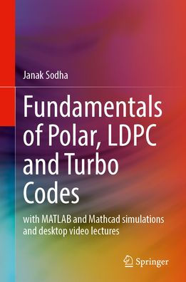 Fundamentals of Polar, LDPC and Turbo Codes: with MATLAB and Mathcad simulations and desktop ...