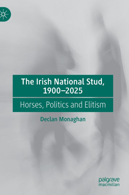 The Irish National Stud, 1900-2025: Horses, Politics and Elitism by ...