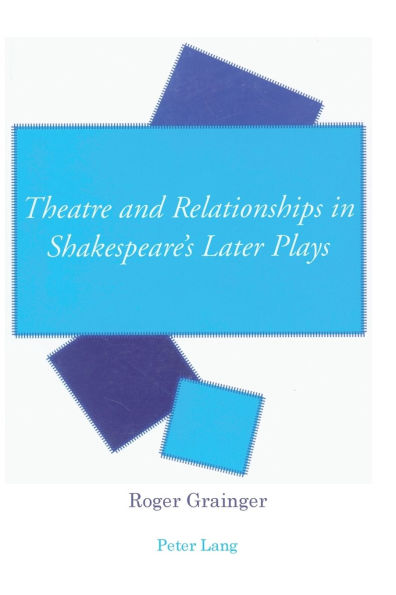 Theatre and Relationships in Shakespeare's Later Plays by Roger ...