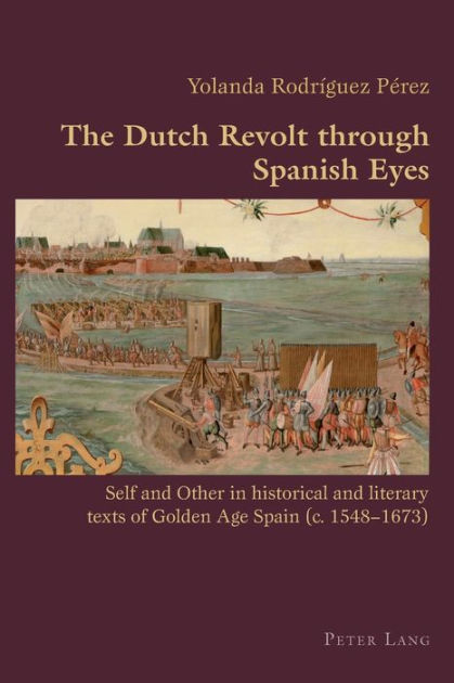 The Dutch Revolt through Spanish Eyes: Self and Other in historical and ...