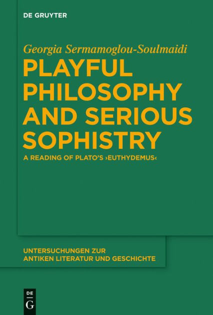 Playful Philosophy and Serious Sophistry: A Reading of Plato's ...