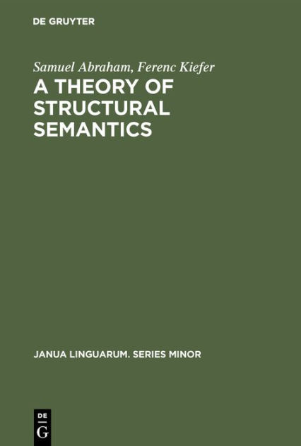 A theory of structural semantics by Samuel Abraham, Ferenc Kiefer ...