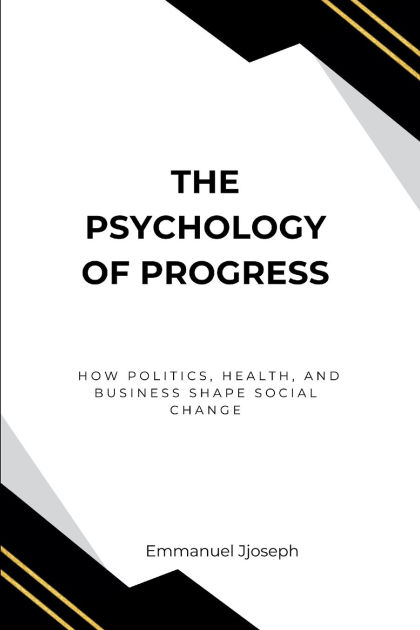 The Psychology of Progress, How Politics, Health, and Business Shape ...