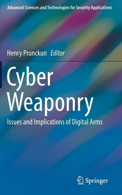 Cyber Weaponry: Issues and Implications of Digital Arms by Henry ...