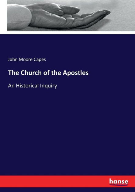 The Church of the Apostles: An Historical Inquiry by John Moore Capes ...