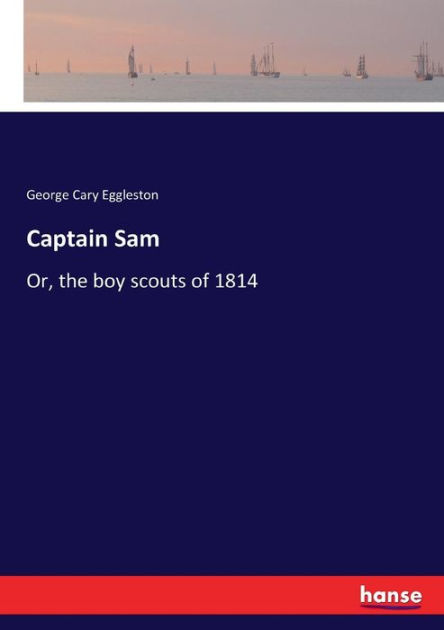 Captain Sam: Or, the boy scouts of 1814 by George Cary Eggleston ...