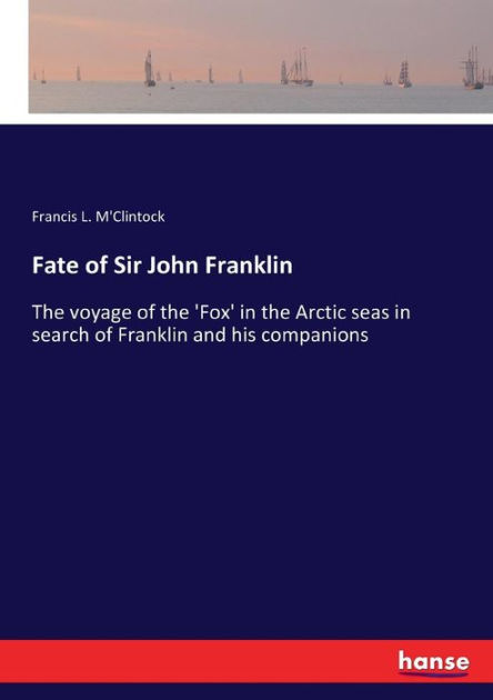 Fate of Sir John Franklin: The voyage of the 'Fox' in the Arctic seas ...