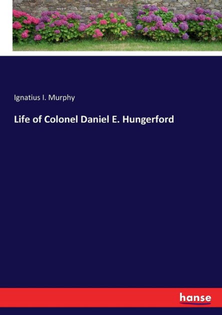 Life of Colonel Daniel E. Hungerford by Ignatius I. Murphy, Paperback ...