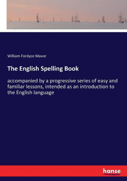 The English Spelling Book: accompanied by a progressive series of easy ...