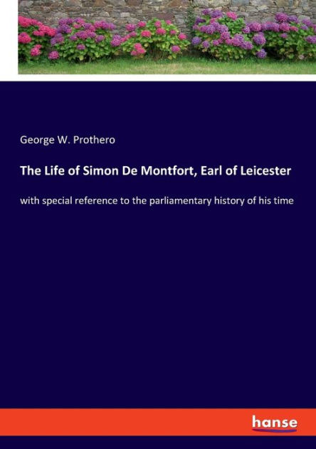 The Life of Simon De Montfort, Earl of Leicester: with special ...