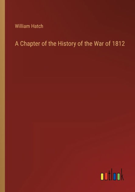A Chapter of the History of the War of 1812 by William Hatch, Paperback ...