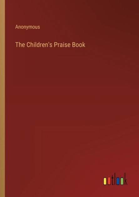 The Children's Praise Book by Anonymous, Paperback | Barnes & Noble®