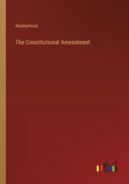 The Constitutional Amendment by Anonymous, Paperback | Barnes & Noble®
